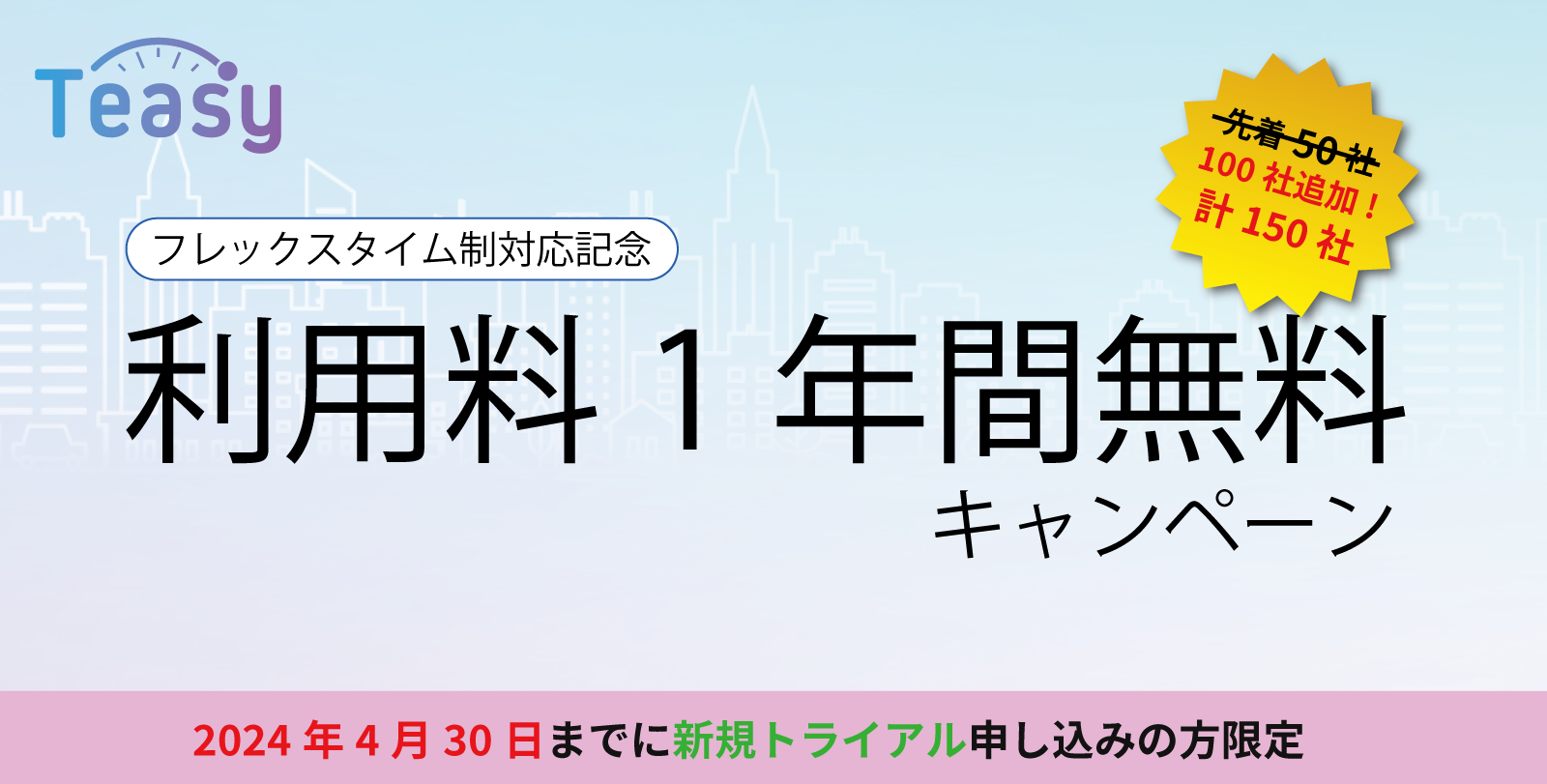 ご好評につきキャンペーン適用社数拡大と申込期限延長のお知らせ|残業ゼロを目指す勤怠管理サービス「Teasy」